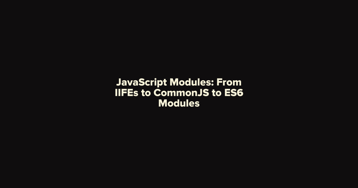 JavaScript Modules: From IIFEs to CommonJS to ES6 Modules JavaScript Modules: From IIFEs to CommonJS to ES6 Modules
